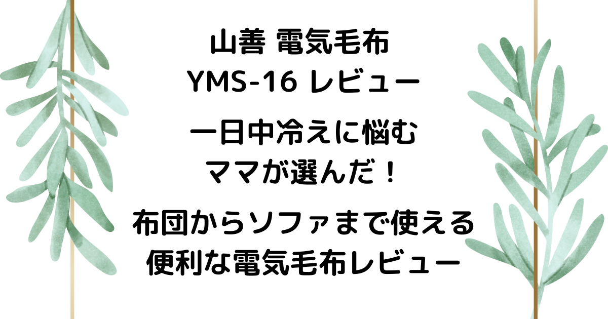 【山善 電気毛布 YMS-16 レビュー】一日中冷えに悩むママが選んだ！布団からソファまで使える便利な電気毛布レビュー